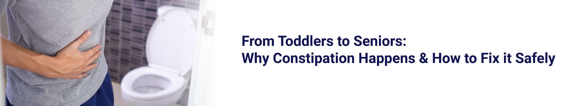 From Toddlers to Seniors: Why Constipation Happens & How to Fix It ...